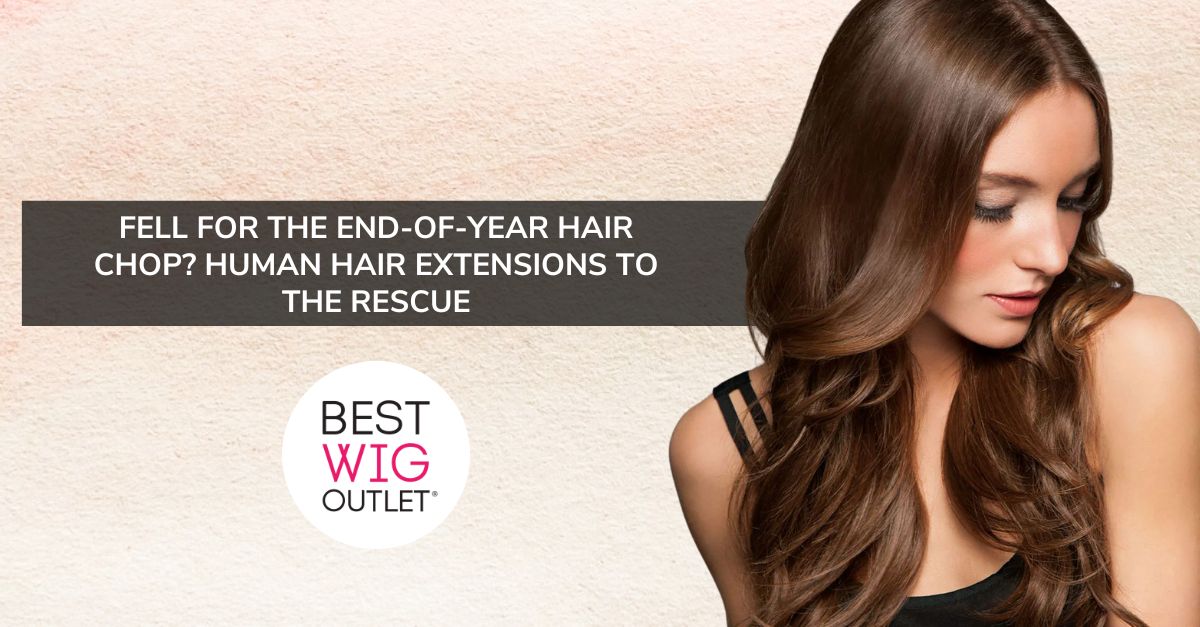 Fell for the End-of-Year Hair Chop? Human Hair Extensions to the Rescu - Best Wig Outlet