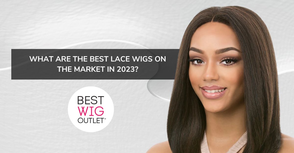 What are the Best Lace Wigs on the Market in 2023? - Best Wig Outlet